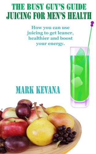 The Busy Guy's Guide To Juicing For Men's Health: How you can use ...