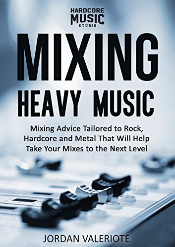 Mixing Heavy Music: Mixing advice tailored to rock, hardcore and metal ...