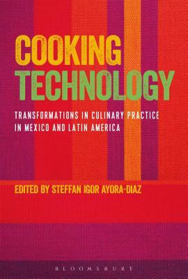 Cooking Technology: Transformations in Culinary Practice in Mexico and ...