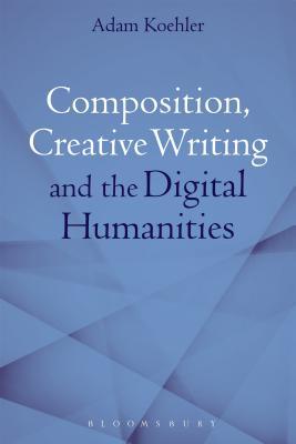 Composition, Creative Writing Studies, and the Digital Humanities by ...