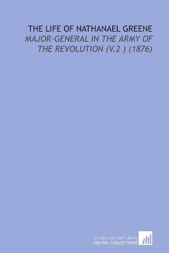 The Life of Nathanael Greene: Major-General in the Army of the ...