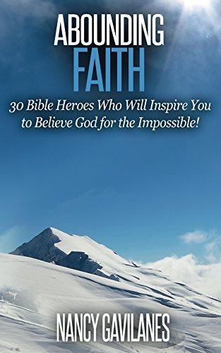 Abounding Faith: 30 Bible Heroes Who Will Inspire You to Believe God ...