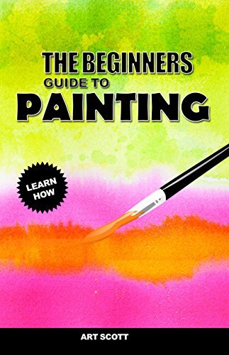 The Beginners Guide to Painting: An Introduction to Watercolor, Oil and ...