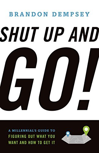 Shut Up And Go!: A Millennial's Guide to Figuring Out What You Want And ...