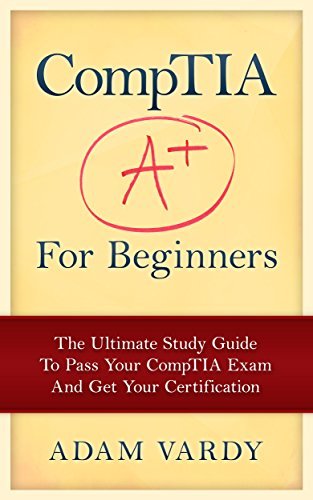 CompTIA A+ for Beginners: The Ultimate Study Guide to Pass Your CompTIA ...