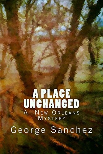 A Place Unchanged: A New Orleans Mystery by George Joseph Sanchez ...