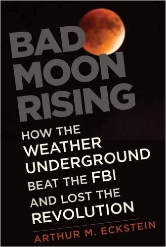 Bad Moon Rising: How the Weather Underground Beat the FBI and Lost the ...