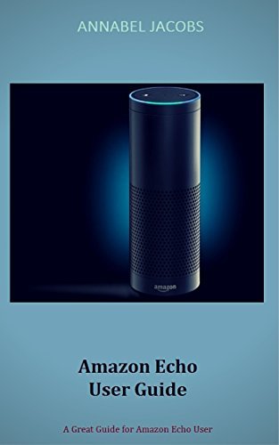 Amazon Echo User Guide: A Great Guide for Amazon Echo User by Annabel Jacobs | Goodreads