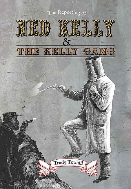 The Reporting of Ned Kelly & The Kelly Gang by Trudy Toohill | Goodreads