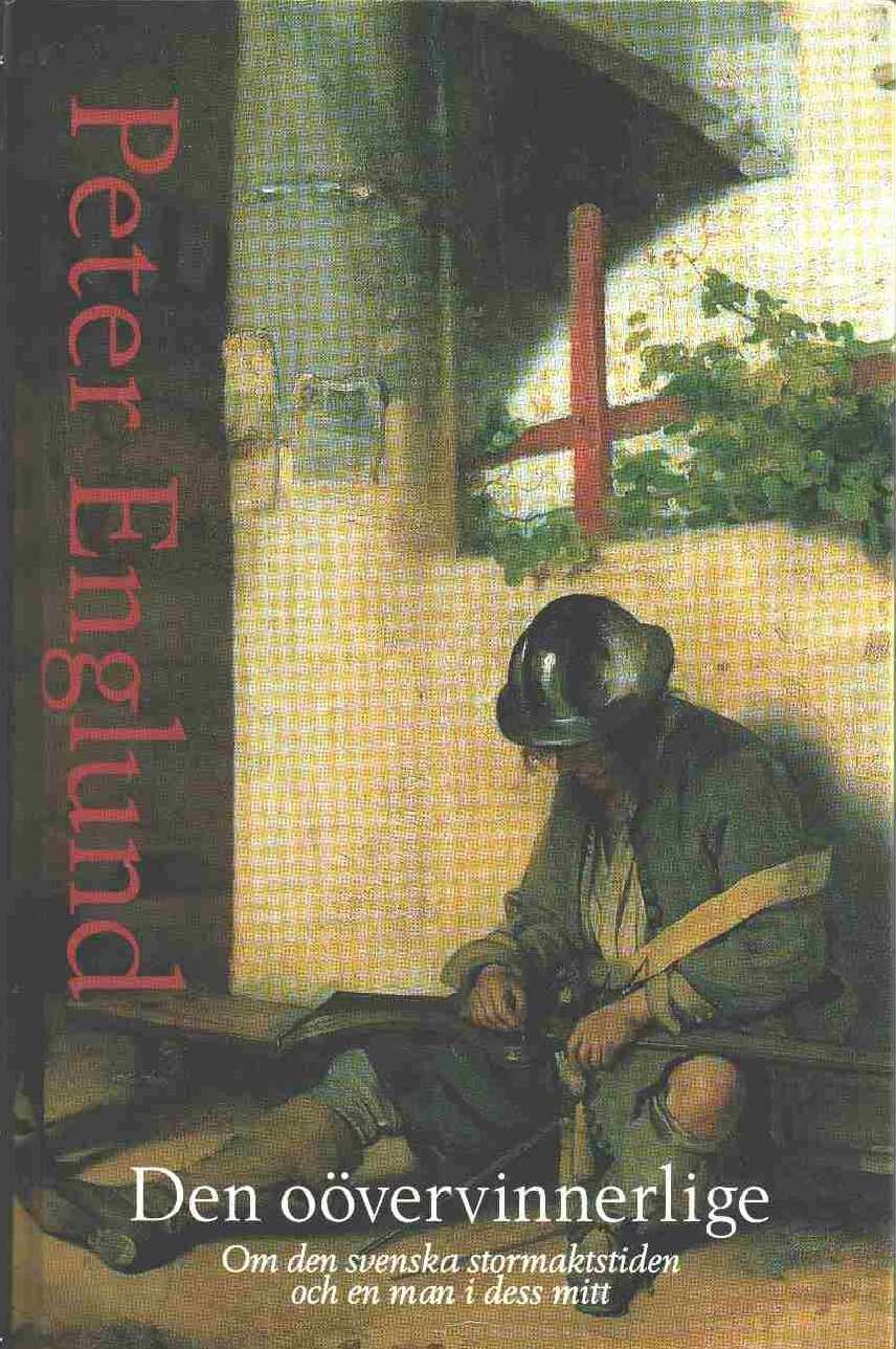 Den oövervinnerlige: om den svenska stormaktstiden och en man i dess mitt by Peter Englund ...
