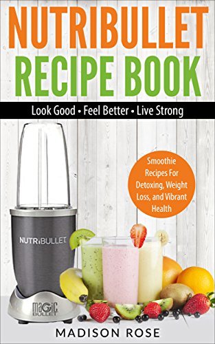Nutribullet Recipe Book: Smoothie Recipes For Detoxing, Weight Loss ...