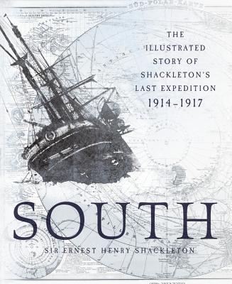 South: The Illustrated Story of Shackleton's Last Expedition 1914-1917 ...
