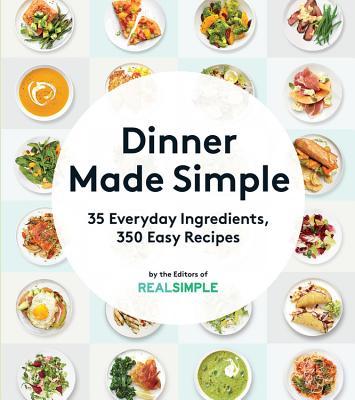 Dinner Made Simple: 35 Everyday Ingredients, 350 Easy Recipes by Real ...