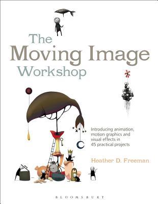 The Moving Image Workshop: Introducing Animation, Motion Graphics and ...