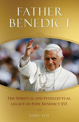 Father Benedict: The Spiritual and Intellectual Legacy of Pope Benedict ...