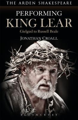 Performing King Lear: Gielgud to Russell Beale by Jonathan Croall ...