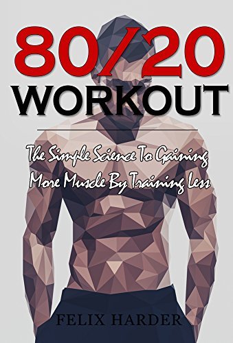 80/20 Workout: The Simple Science To Gaining More Muscle By Training ...