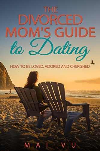 The Divorced Mom's Guide to Dating: How to Be Loved, Adored and ...