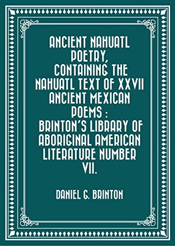 Ancient Nahuatl Poetry, Containing the Nahuatl Text of XXVII Ancient ...