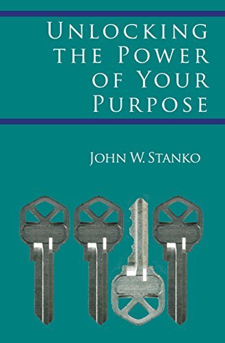 Unlocking the Power of Your Purpose by John W. Stanko | Goodreads