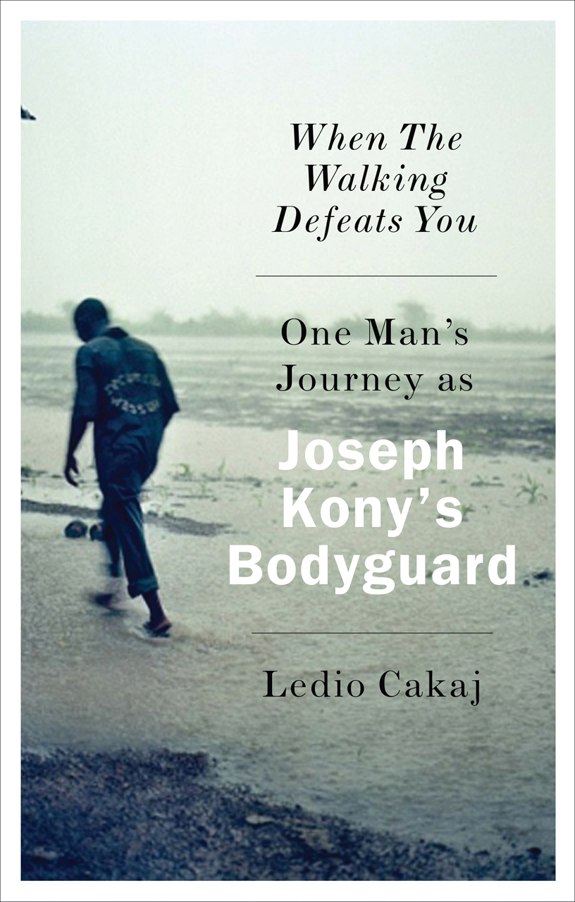 When The Walking Defeats You: One Man's Journey as Joseph Kony's ...