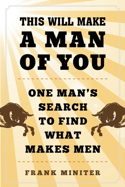 This Will Make a Man of You: One Man's Search for Hemingway and Manhood ...