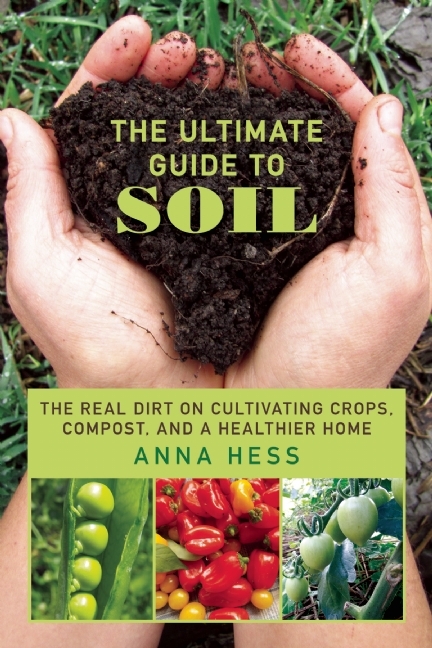 The Ultimate Guide to Soil: The Real Dirt on Cultivating Crops, Compost ...