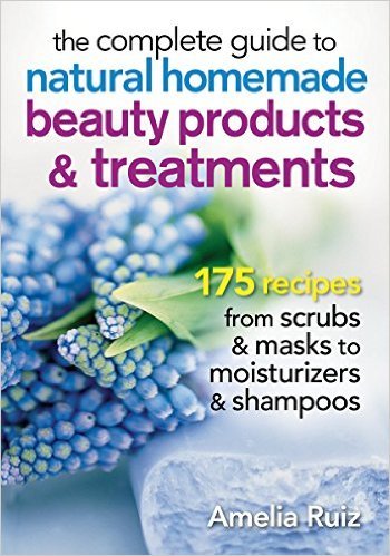 The Complete Guide to Natural Homemade Beauty Products and Treatments ...