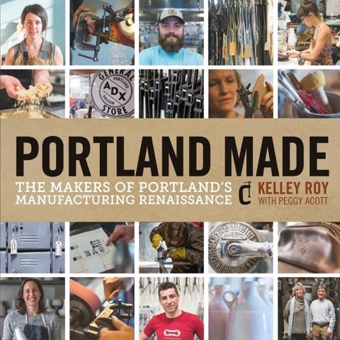 Portland Made: The Makers of Portland's Manufacturing Renaissance by ...