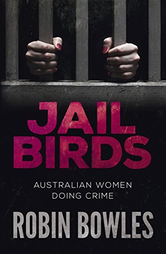 Jail Birds: Australian Women Doing Crime by Robin Bowles | Goodreads