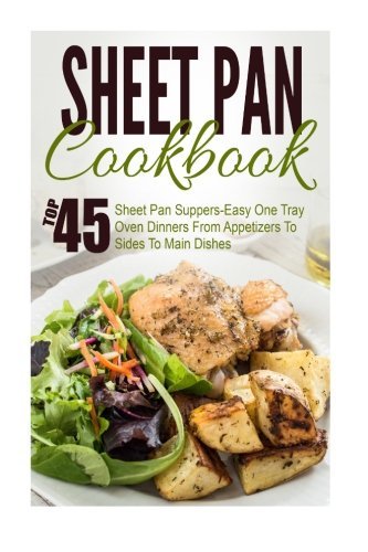 Sheet Pan Cookbook: Top 45 Sheet Pan Suppers-Easy One Tray Oven Dinners ...