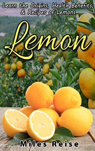 Lemon: Learn the Origins, Health Benefits, & Recipes of Lemons by Miles ...