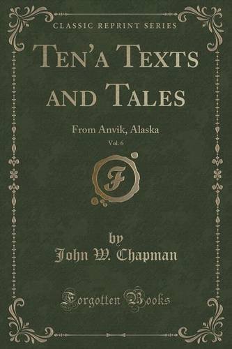Ten'a Texts and Tales, Vol. 6: From Anvik, Alaska by John W. Chapman ...