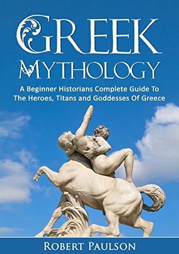 Greek Mythology: A Beginner Historians Complete Guide To The Heroes ...