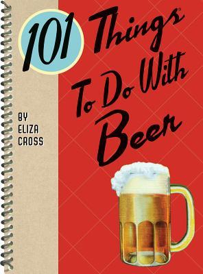101 Things to Do With Beer (101 Cookbooks) by Eliza Cross | Goodreads