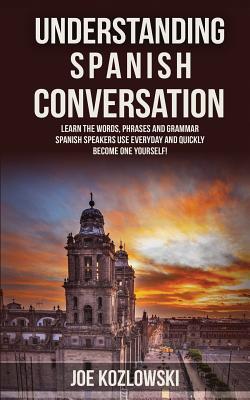 Understanding Spanish Conversation: Learn the Words, Phrases and ...