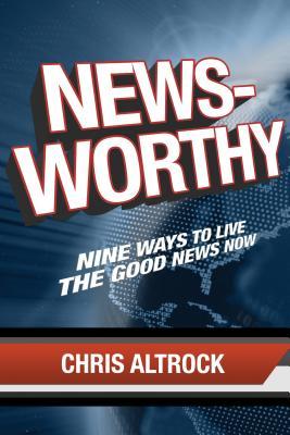 Newsworthy: Nine Ways to Live the Good News Now by Chris Altrock ...