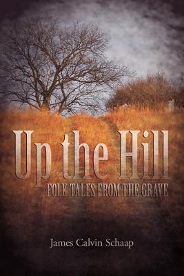 Up the Hill: Folk Tales from the Grave by James Calvin Schaap | Goodreads