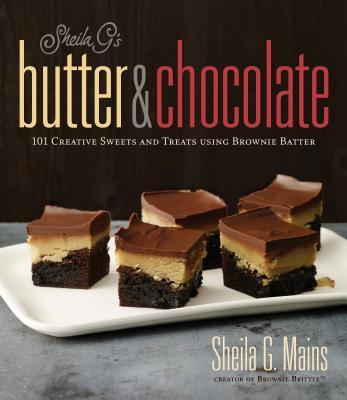 Sheila G's Butter & Chocolate: 101 Creative Sweets and Treats Using ...