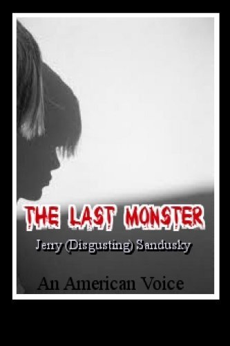 The Last Monster Jerry (Disgusting) Sandusky by An American Voice ...