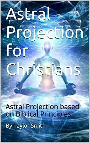 Astral Projection for Christians: Learn Out-Of-Body Expieriences Based ...