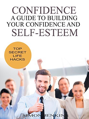 Confidence: A Guide to Building Your Confidence and Self-Esteem by ...