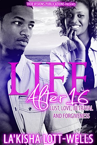 Life After 16: Lust, Love, Betrayal and Forgiveness by La'Kisha Lott-Wells | Goodreads
