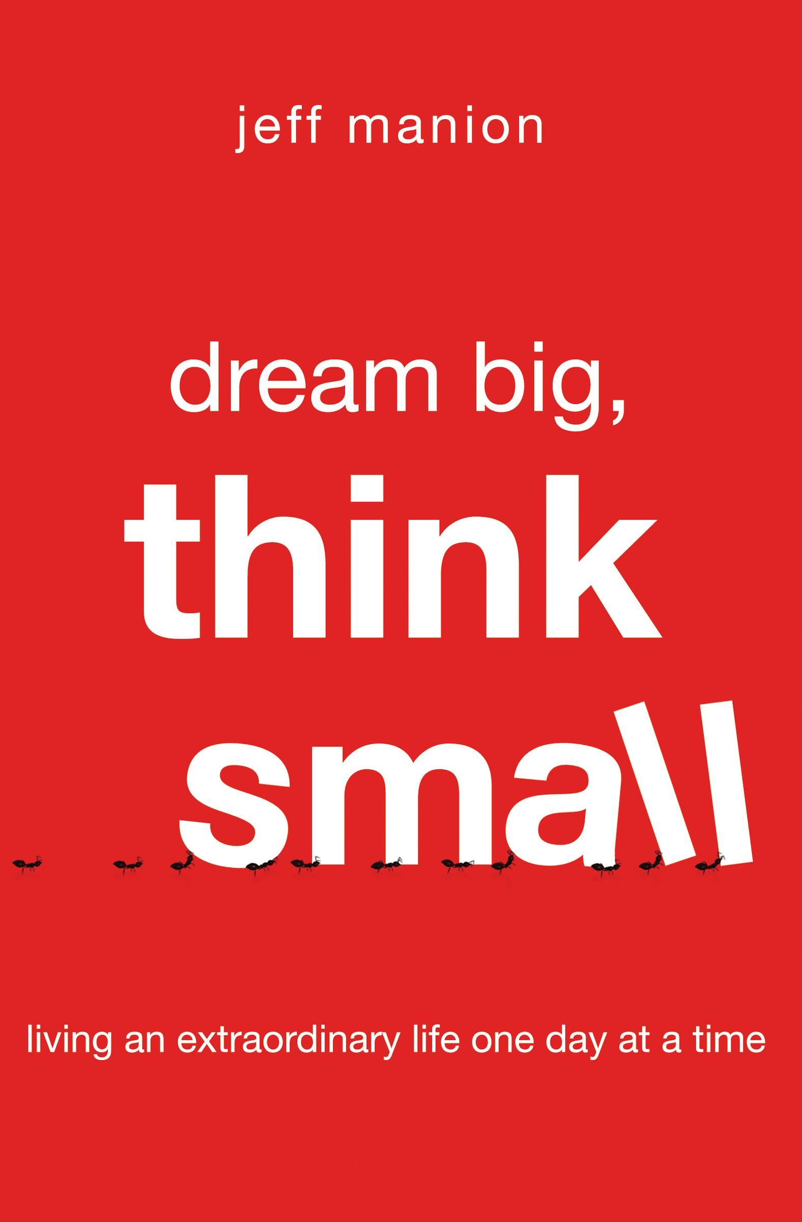 Dream Big, Think Small: Living an Extraordinary Life One Day at a Time ...