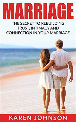 Marriage: The Secret To Rebuilding Trust, Intimacy, and Connection in ...