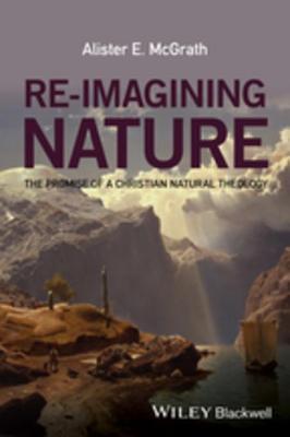 Re-Imagining Nature: The Promise of Natural Theology by Alister E ...