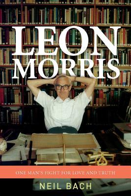 Leon Morris: One Man's Fight for Love and Truth by Neil Bach | Goodreads