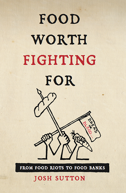 Food Worth Fighting For: From Food Riots to Food Banks by Josh Sutton ...