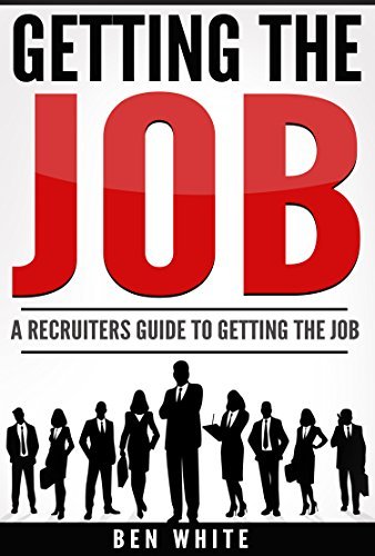 Getting the Job: A Recruiters Guide to Getting the Job by Ben White ...