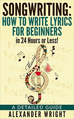 Songwriting:: How to Write Lyrics for Beginners in 24 Hours or Less!: A ...